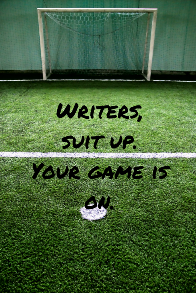 Writers, suit up. Your game is on. - Rock Your Writing